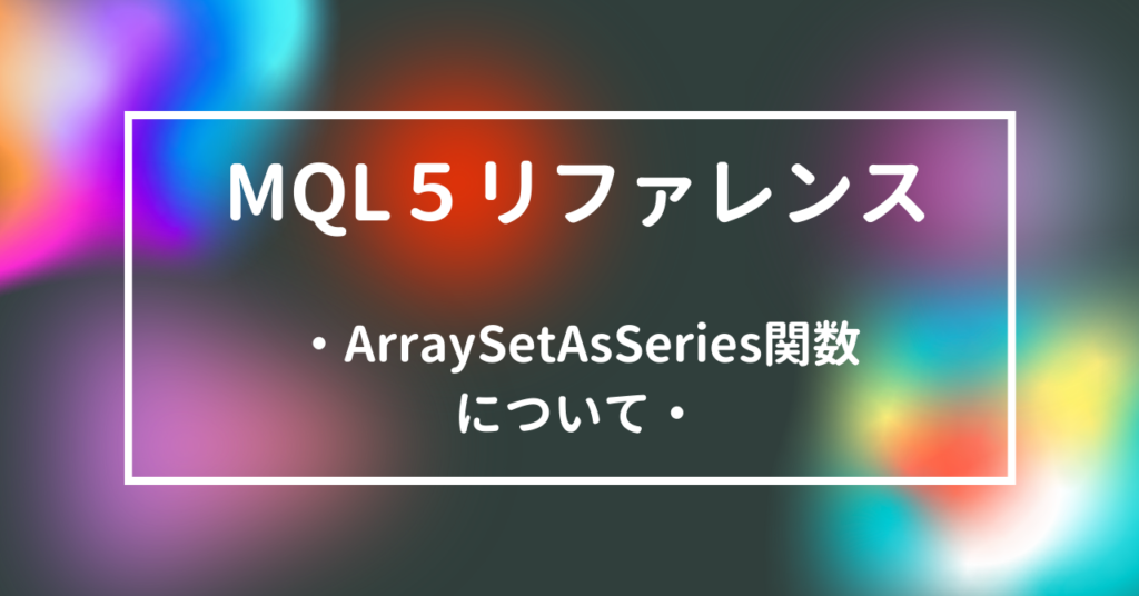 ArraySetAsSeries関数について | 【超入門】MQL5 でEAを作ろうブログ