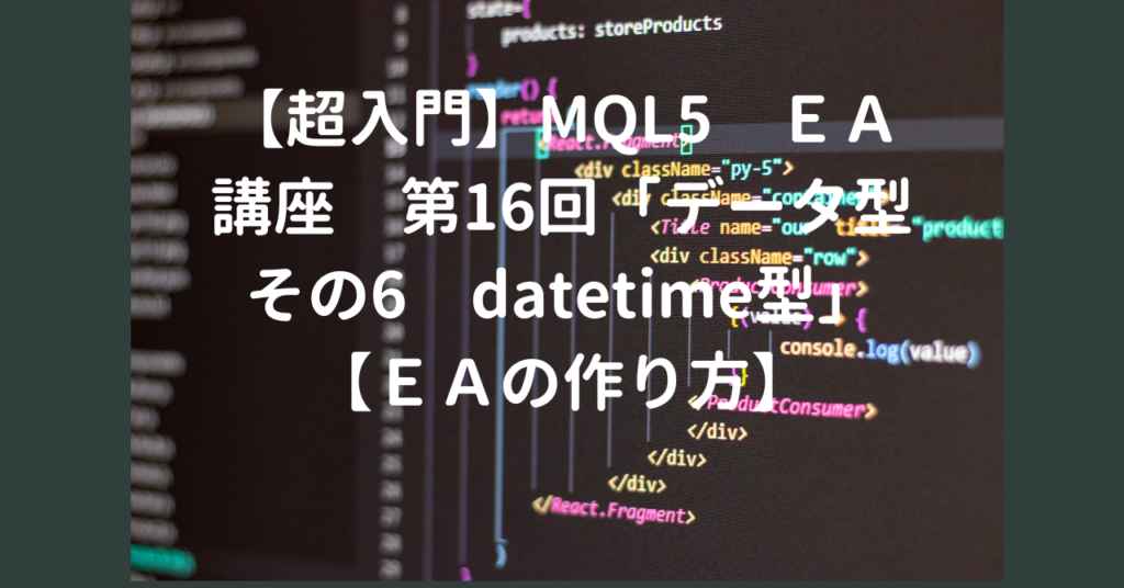 【超入門】MQL5 EA講座 第16回「データ型その6 datetime型」【EAの作り方】 | 【超入門】MQL5 でEAを作ろうブログ