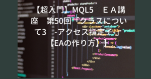 【超入門】MQL5 EA講座 第50回「クラスについて3 -アクセス指定子-」【EAの作り方】 | 【超入門】MQL5 でEAを作ろうブログ