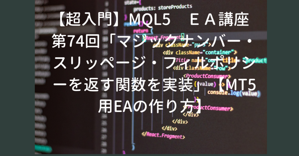 【超入門】MQL5 EA講座 第74回「マジックナンバー・スリッページ・フィルポリシーを返す関数を実装」【MT5用EAの作り方】 | 【超入門】MQL5 でEAを作ろうブログ