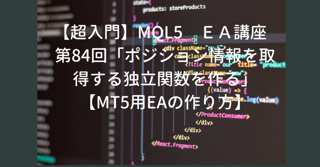 【超入門】MQL5 EA講座 第84回「ポジション情報を取得する独立関数を作る」【MT5用EAの作り方】 | 【超入門】MQL5 でEAを作ろうブログ