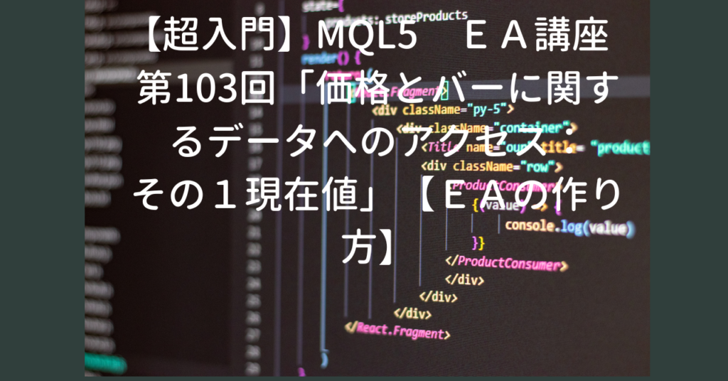 【超入門】mql5 Ea講座 第103回「価格とバーに関するデータへのアクセス:その1現在値」【eaの作り方】 【超入門】mql5 でea