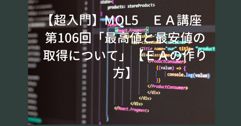 【超入門】MQL5 EA講座 第106回「最高値と最安値の取得について」【EAの作り方】 | 【超入門】MQL5 でEAを作ろうブログ