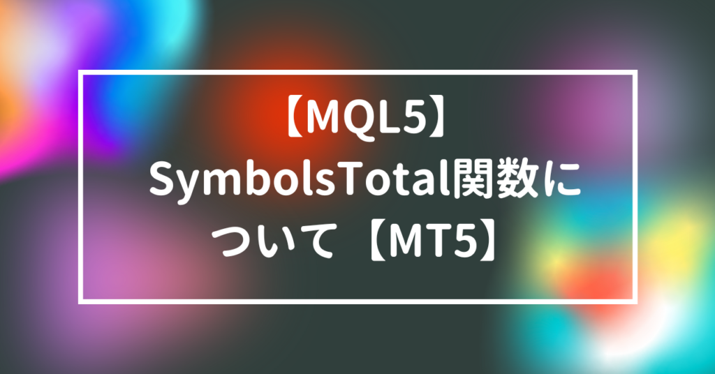 【MQL5】SymbolsTotal関数について【MT5】 | 【超入門】MQL5 でEAを作ろうブログ
