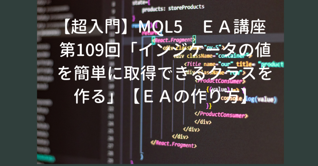 【超入門】MQL5 EA講座 第109回「インジケータの値を簡単に取得できるクラスを作る」 | 【超入門】MQL5 でEAを作ろうブログ