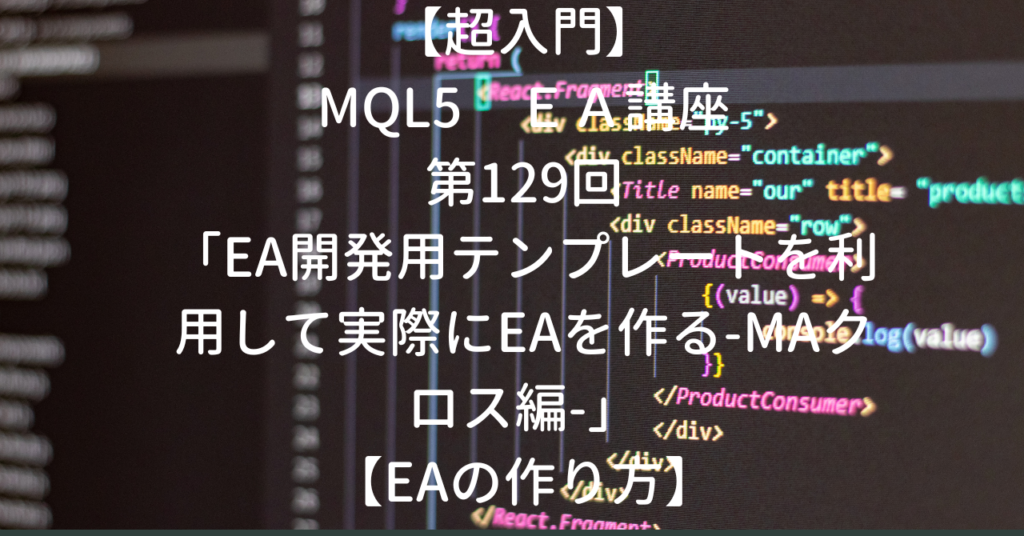 【超入門】MQL5 EA講座 第129回「EA開発用テンプレートを利用して実際にEAを作る-MAクロス編-」【EAの作り方】 | 【超入門】MQL5 でEAを作ろうブログ