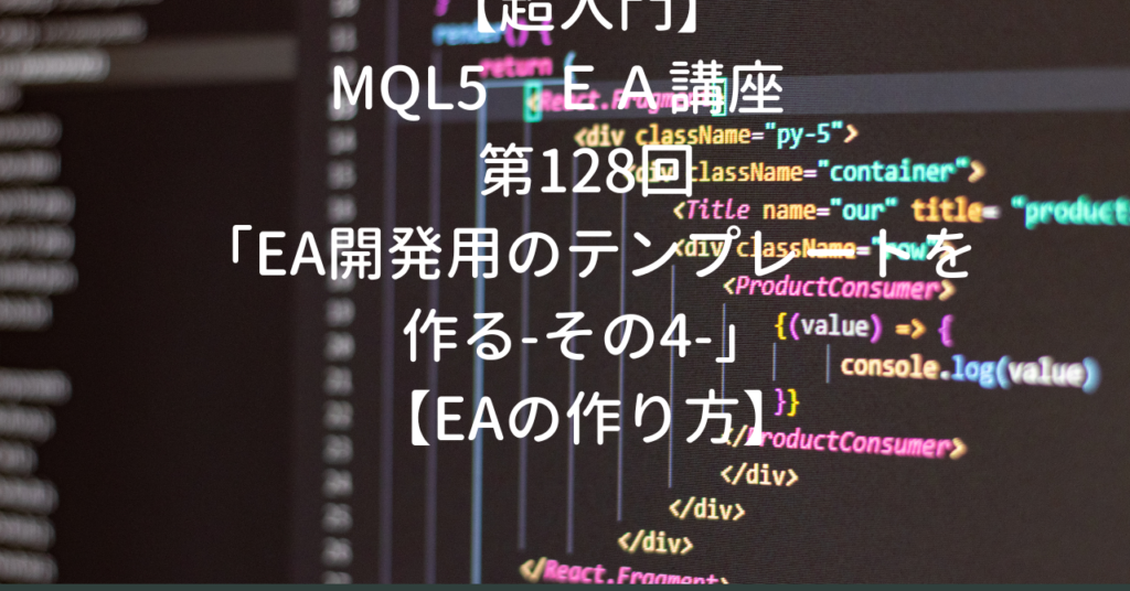 【超入門】MQL5 EA講座 第128回「EA開発用のテンプレートを作る-その4-」【EAの作り方】 | 【超入門】MQL5 でEAを作ろうブログ